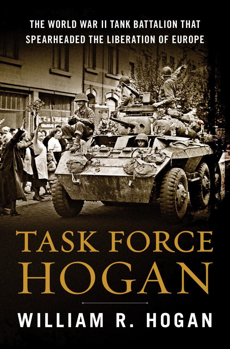 Task Force Hogan: The WWII Tank Battalion that Spearheaded the ...
